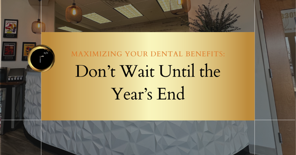 Maximizing Your Dental Benefits: Don’t Wait Until the Year’s End ...
